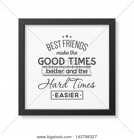 Best friends make the good times better and the hard times easier ...
